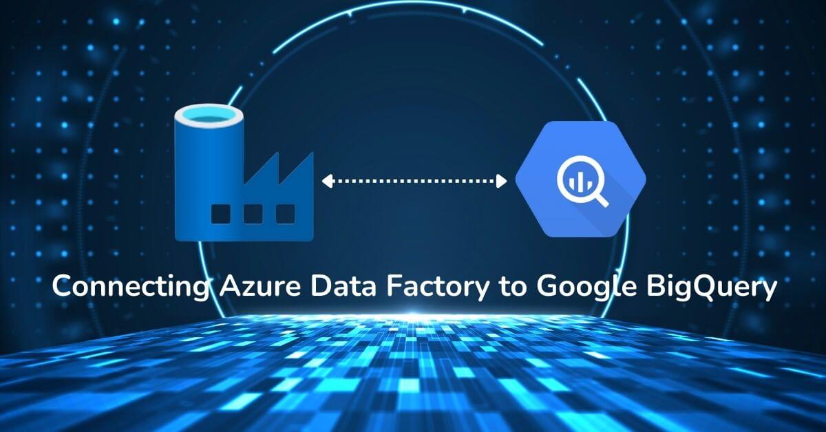 How to connect Azure Data Factory (ADF) to Google BigQuery How to connect Azure Data Factory (ADF) to Google BigQuery
